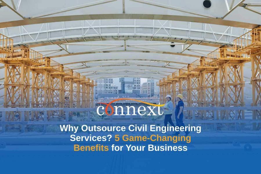 Why Outsource Civil Engineering? | 5 Key Benefits for Your Business